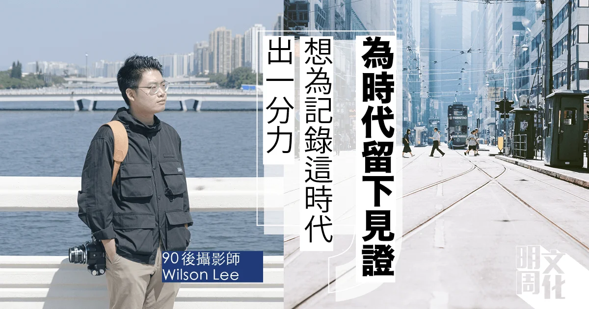 【影像故事】Wilson Lee：為時代留下見證 捕捉香港淡然日常 -藝文- 明周文化