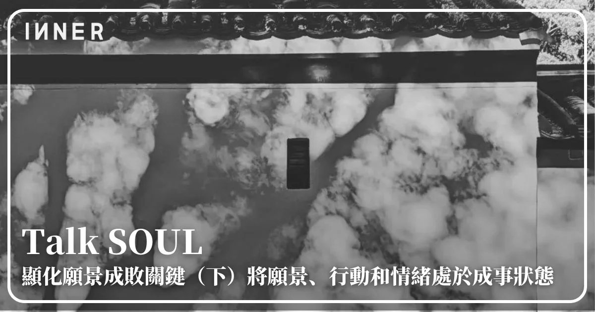 Talk SOUL｜顯化願景成敗關鍵（下）將願景、行動和情緒處於成事狀態 -Lifestyle- INNER