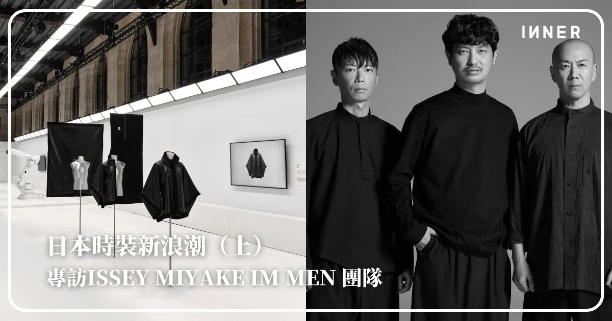 日本時裝新浪潮（上）｜專訪ISSEY MIYAKE IM MEN團隊 -Fashion- INNER