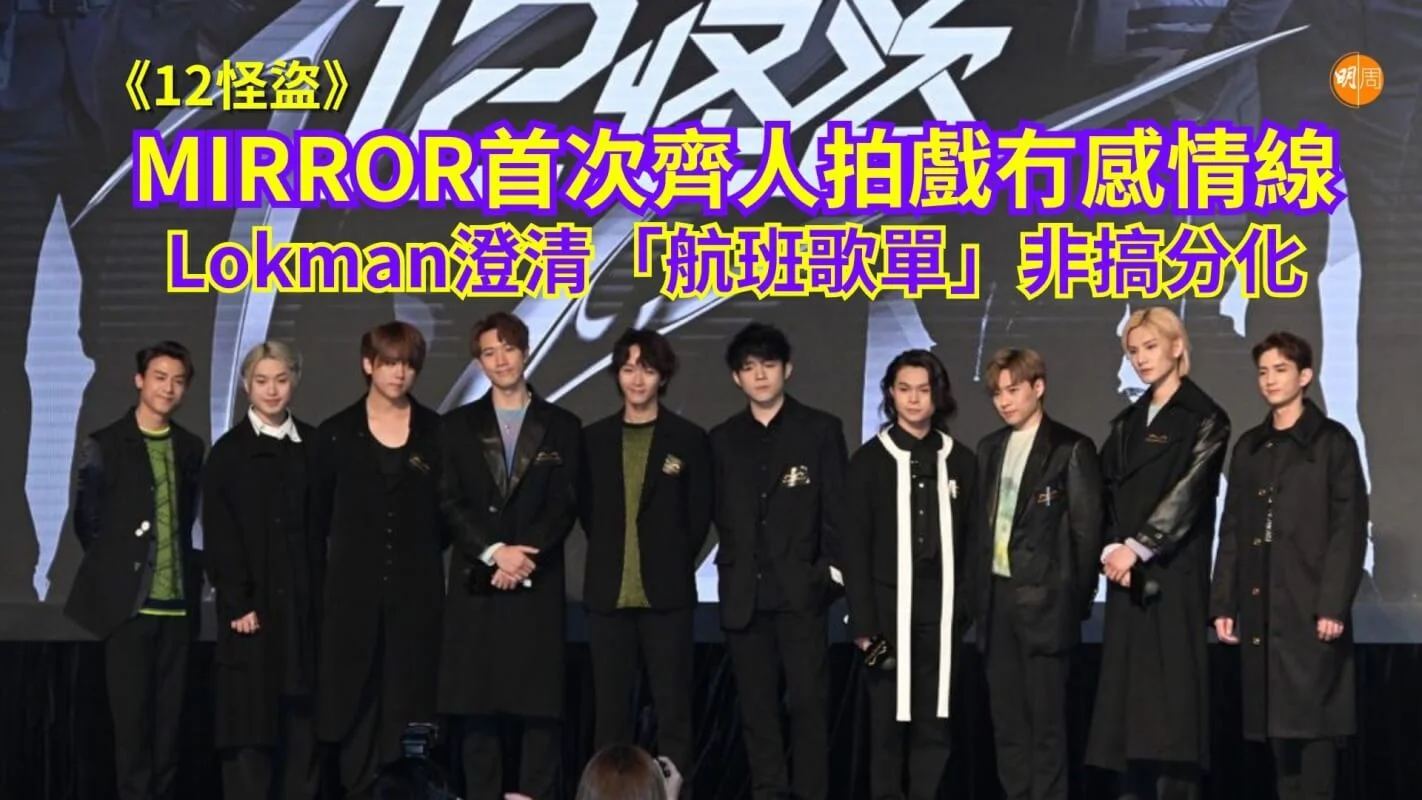 12怪盜｜MIRROR首次齊人拍戲冇感情線 Lokman澄清「航班歌單」非搞分化 - 本地 - 明周娛樂