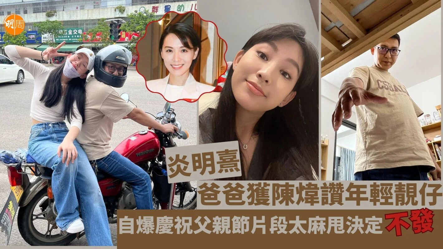 炎明熹爸爸獲陳煒讚年輕靚仔 自爆慶祝父親節片段太麻甩決定不發 - 本地 - 明周娛樂