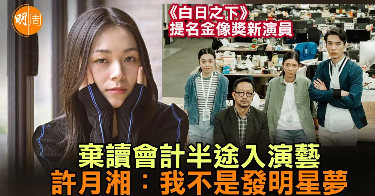 《白日之下》提名金像獎新演員 棄讀會計半途入演藝 許月湘：我不是發明星夢│許月湘專訪 - 本地 - 明周娛樂