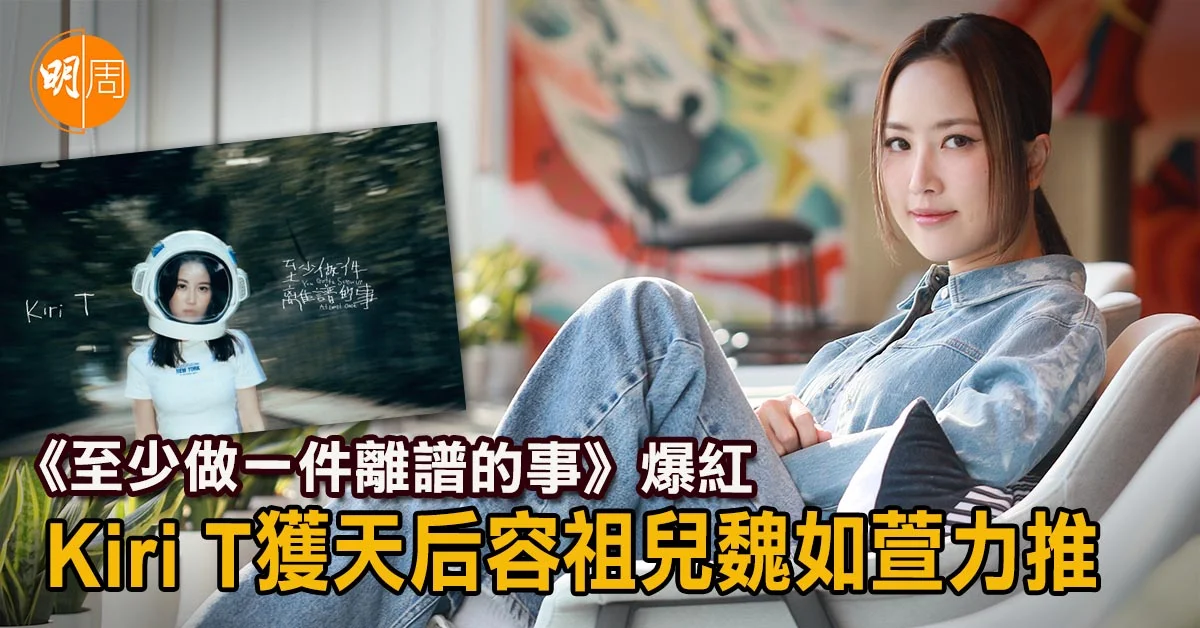 《至少做一件離譜的事》爆紅 Kiri T獲天后容祖兒魏如萱力推│Kiri T專訪 - 亞洲 - 明周娛樂