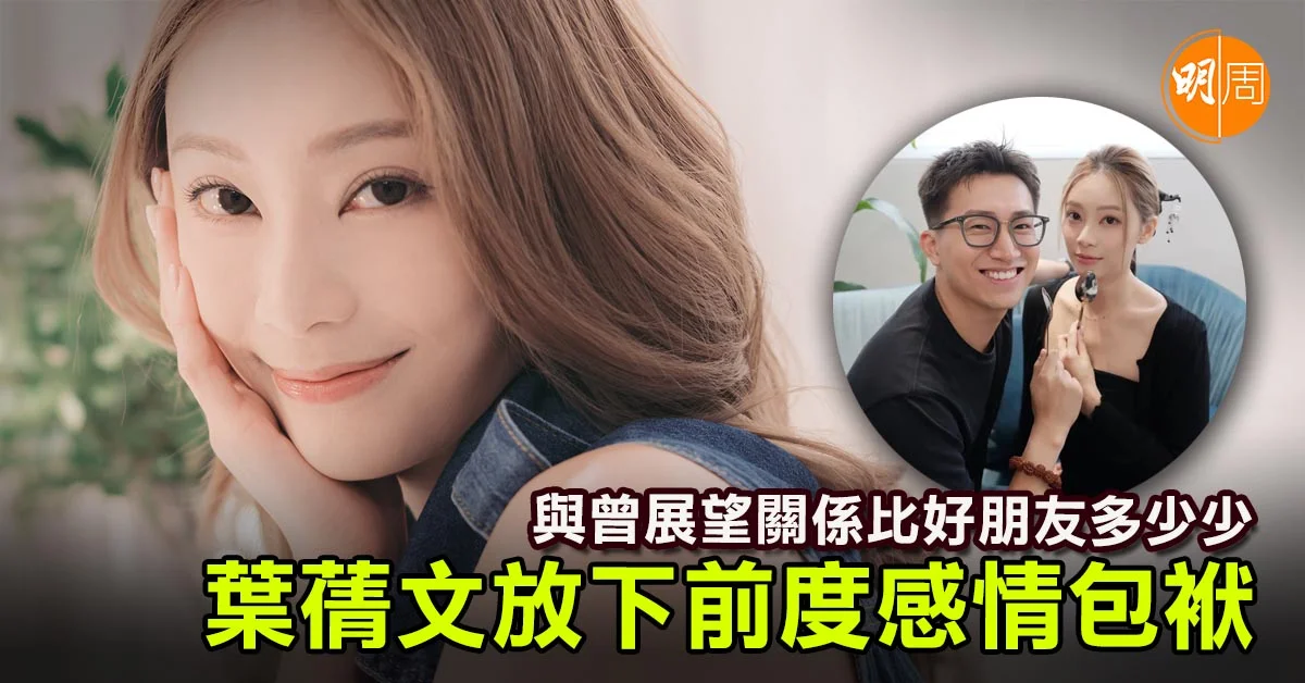 與曾展望關係比好朋友多少少 葉蒨文放下前度感情包袱│封面故事 - 本地 - 明周娛樂